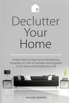 Declutter Your Home : Simple Step-By-Step Home Decluttering Strategies on How to Declutter and ...