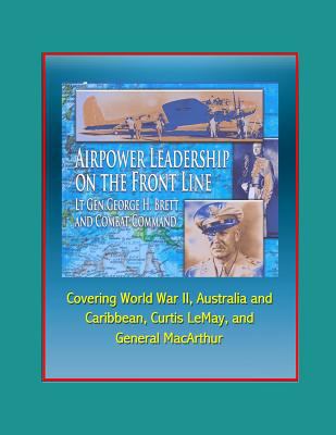 Airpower Leadership on the Front Line: Lt Gen George H. Brett and ...