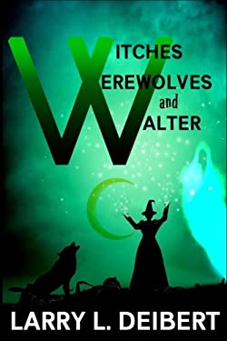 Witches, Werewolves and Walter book by Larry Deibert: 9781985300958