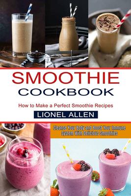 Smoothie Cookbook: Cleanse Your Body and Boost Your Immune System With ...
