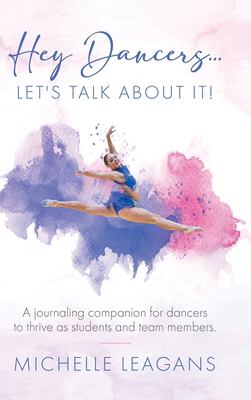 Hey Dancers...Let's Talk About It!: A journaling companion for dancers ...