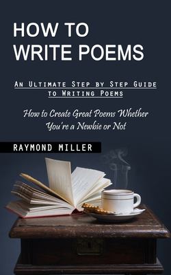 How to Write Poems: An Ultimate Step by Step Guide to Writing Poems (How to Create Great Poems ...