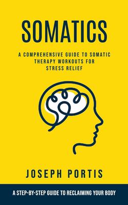 Somatics: A Comprehensive Guide to Somatic Therapy Workouts for Stress ...