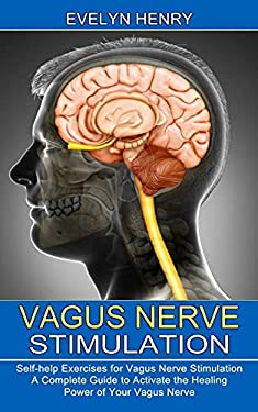 Vagus Nerve Stimulation : A Complete Guide to Activate the Healing Power of Your Vagus Nerve ...