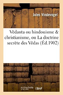 Vedanta Ou Hindouisme Christianisme, Ou la Doctrine Secrete des Vedas ...