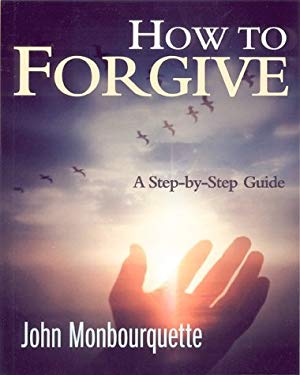 How to Forgive : A Step-by-Step Guide book by John Monbourquette ...