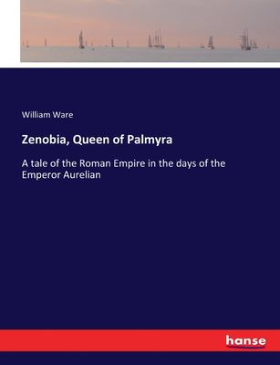 Zenobia, Queen of Palmyra: A tale of the Roman Empire in the days of ...