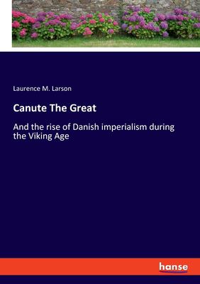 Canute The Great: And the rise of Danish imperialism during the Viking ...