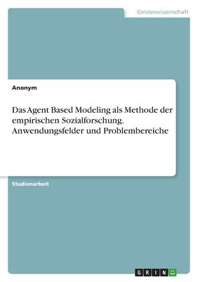 Das Agent Based Modeling als Methode der empirischen Sozialforschung ...