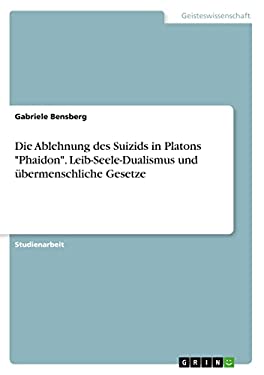 Die Ablehnung des Suizids in Platons Phaidon. Leib-Seele-Dualismus und ...