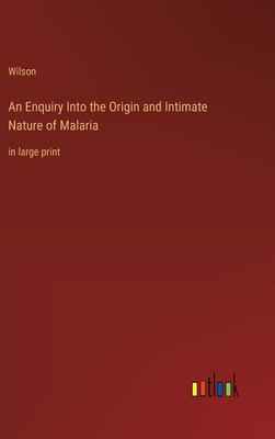 An Enquiry Into the Origin and Intimate Nature of Malaria: in large ...