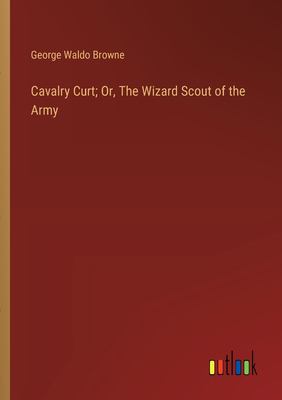 Cavalry Curt; Or, The Wizard Scout of the Army book: 9783368920746