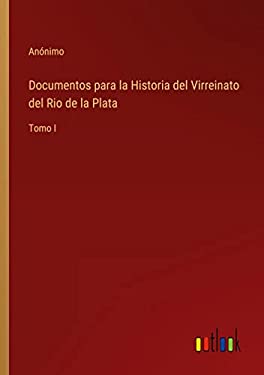Documentos para la Historia del Virreinato del Rio de la Plata: Tomo I ...