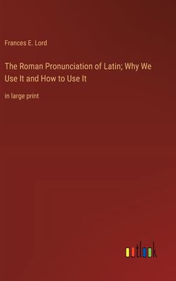 The Roman Pronunciation of Latin; Why We Use It and How to Use It: in ...
