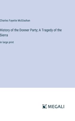 History of the Donner Party; A Tragedy of the Sierra: in large print ...