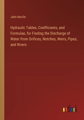 Hydraulic Tables, Coefficients, and Formulae, for Finding the Discharge ...