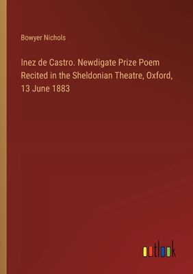 Inez de Castro. Newdigate Prize Poem Recited in the Sheldonian Theatre ...
