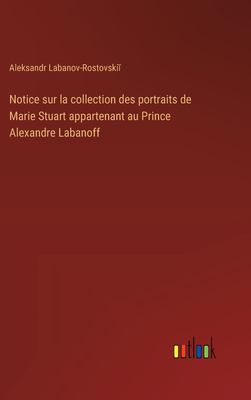Notice sur la collection des portraits de Marie Stuart appartenant au ...
