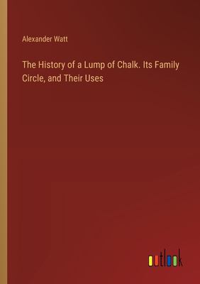 The History of a Lump of Chalk. Its Family Circle, and Their Uses book ...