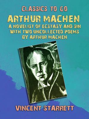 Arthur Machen A Novelist of Ecstasy and Sin With Two Uncollected Poems ...