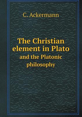 The Christian element in Plato and the Platonic philosophy book by C ...