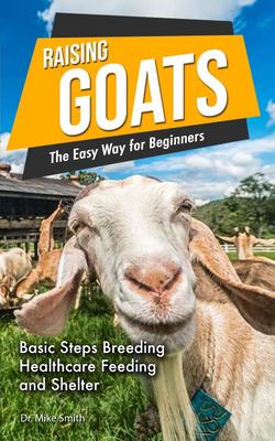 Raising Goats the Easy Way for Beginners: A Step-by-Step Guide to Basic Steps for Breeding ...