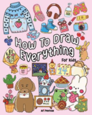 How to Draw Everything for Kids: 101 Cute Drawings of Cute Stuff ...