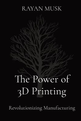 The Power of 3D Printing: Revolutionizing Manufacturing book: 9788196799533