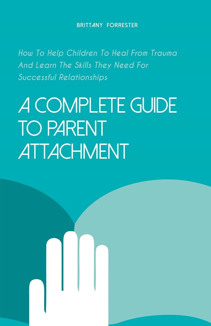 A Complete Guide to Parent Attachment How to Help Children to Heal From ...