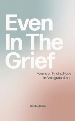 Even In The Grief: Poems on Finding Hope in Ambiguous Loss book by ...