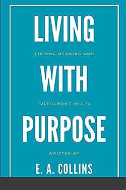 Living with Purpose: Finding Meaning and Fulfillment in Life book by E A Collins: 9798211506794