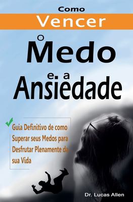 Como Vencer o Medo e a Ansiedade para Sempre: Guia Definitivo de como Superar seus Medos para ...