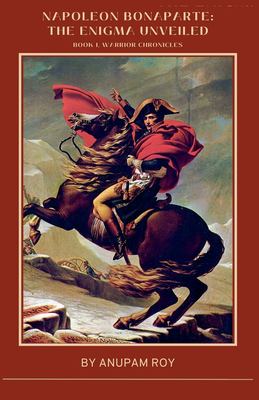 Napoleon Bonaparte: The Enigma Unveiled (Warrior Chronicles) book ...