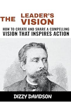The Leader's Vision: How to Create and Share a Compelling Vision that ...