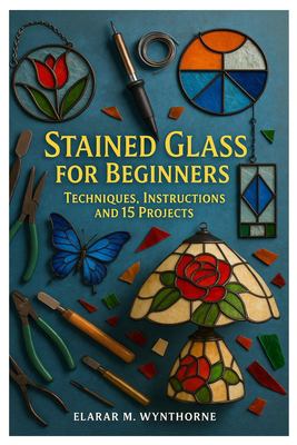 Stained Glass For Beginners: Techniques, Instructions And 15 Projects ...