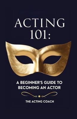 Acting 101: A Beginner’s Guide to Becoming an Actor: Essential Skills ...