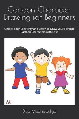 Cartoon Character Drawing for Beginners: Unlock Your Creativity and Learn to Draw your Favorite ...