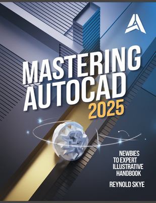 Mastering AutoCAD 2025: Newbies to Expert Illustrative Handbook book ...