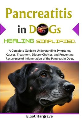 Pancreatitis in Dogs Healing Simplified: A Complete Guide to Understanding Symptoms, Causes ...