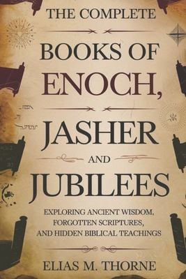 THE COMPLETE BOOKS OF ENOCH, JASHER AND JUBILEES: Exploring Ancient Wisdom, Forgotten Scriptures ...