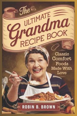 THE ULTIMATE GRANDMA RECIPE BOOK: Classic Comfort Foods Made with Love ...
