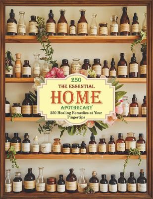 The Essential Home Apothecary; 250 Healing Remedies at Your Fingertips ...