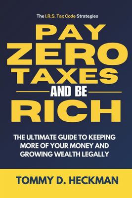 Pay Zero Taxes And Be Rich: The Ultimate Guide to Keeping More of Your ...