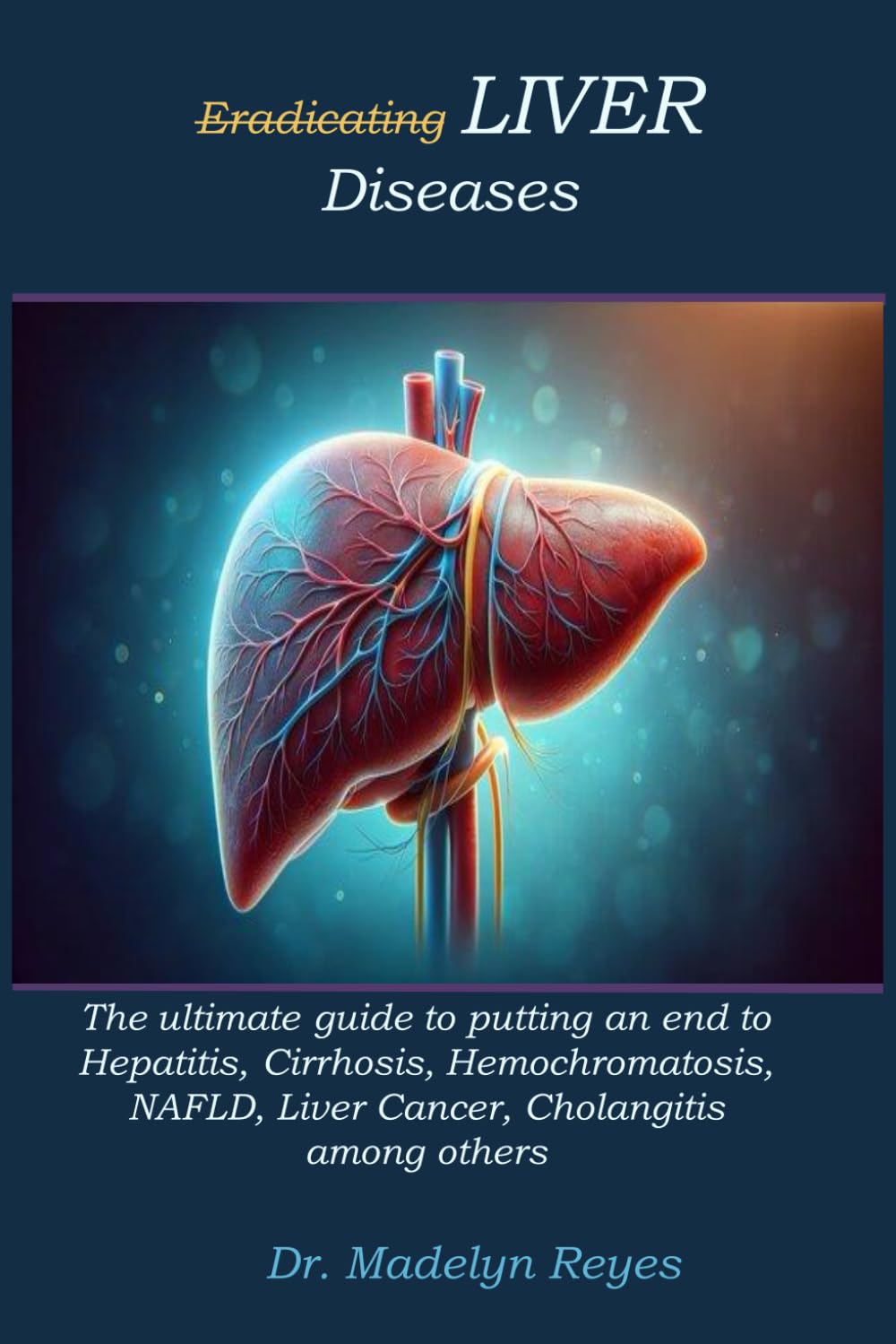 Eradicating LIVER Diseases: The ultimate guide to putting an end to ...