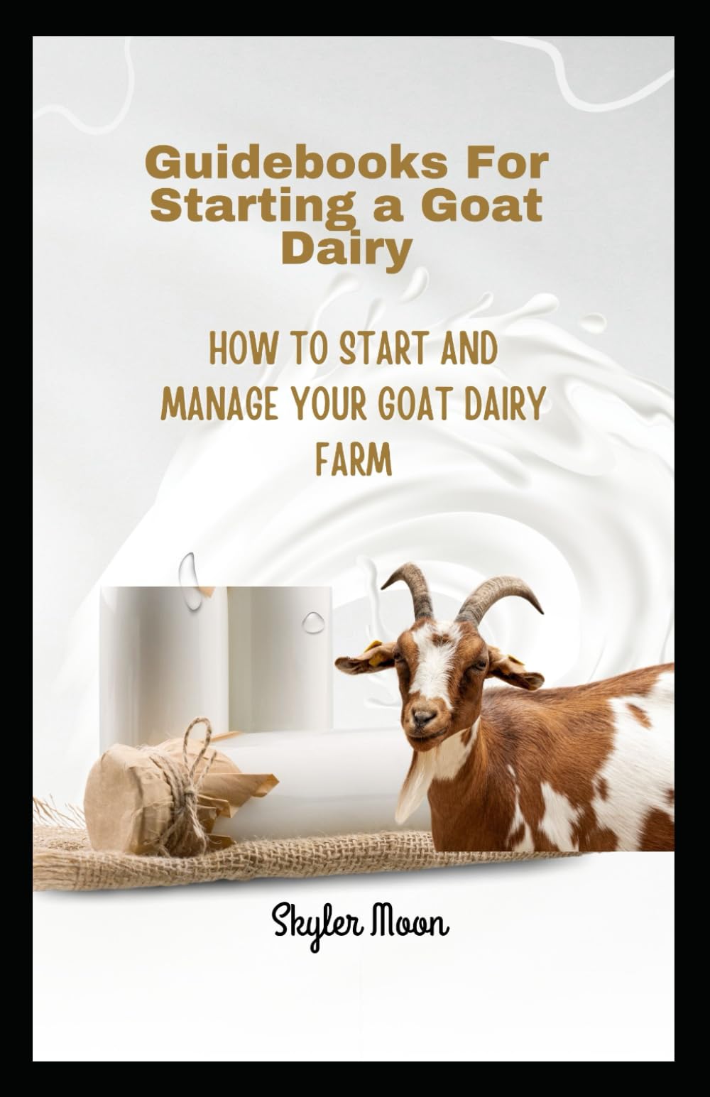 Guidebooks for Starting a Goat Dairy: Start and Manage Your Goat Dairy ...