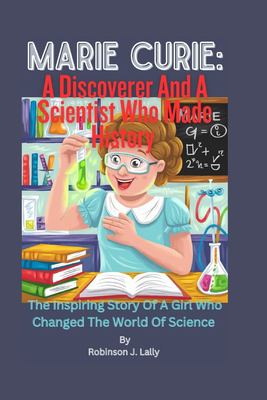 Marie Curie: A Discoverer And A Scientist Who Made History: The ...