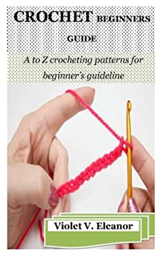 CROCHET BEGINNERS GUIDE: A to Z crocheting patterns for beginner’s guideline book by Violet V ...