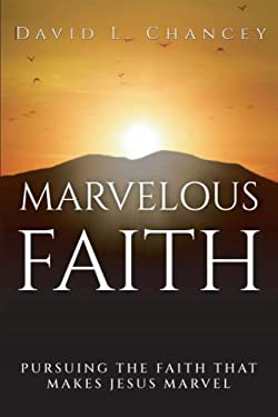 Marvelous Faith: Pursuing the Faith that Makes Jesus Marvel book ...