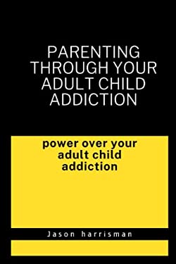 Parenting through your adult child addiction: Overcoming your Adult ...