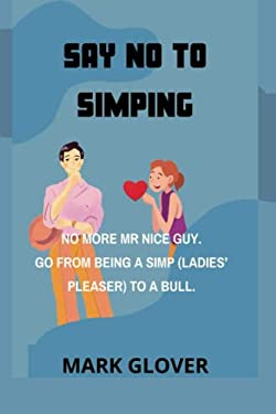 SAY NO TO SIMPING: NO MORE MR NICE GUY. GO FROM BEING A SIMP (LADIES ...